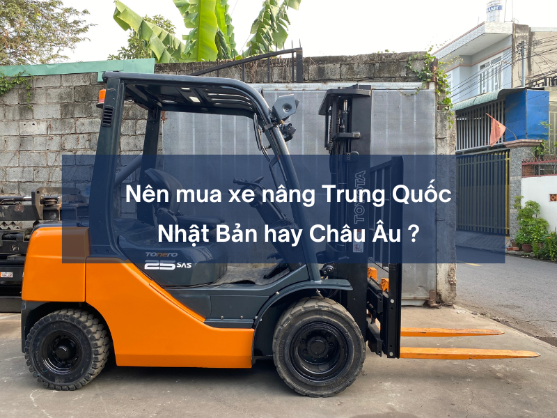 Nên mua xe nâng Trung Quốc, Nhật Bản hay Châu Âu ? Ưu - Nhược điểm từng ...